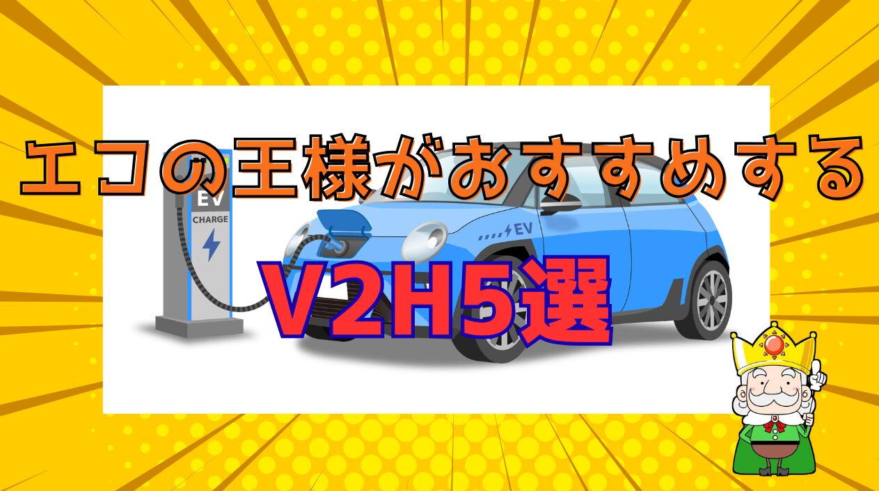 【保存版】V2Hおすすめ5選！各製品の特徴を詳細解説！ | エコの王様